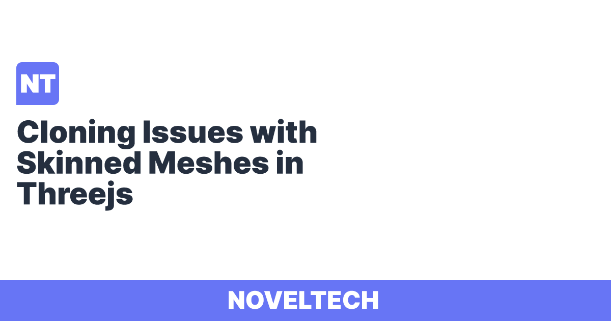 Cloning Issues with Skinned Meshes in Threejs | Noveltech
