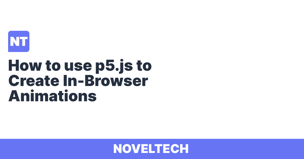 How to use p5.js to Create In-Browser Animations | Noveltech