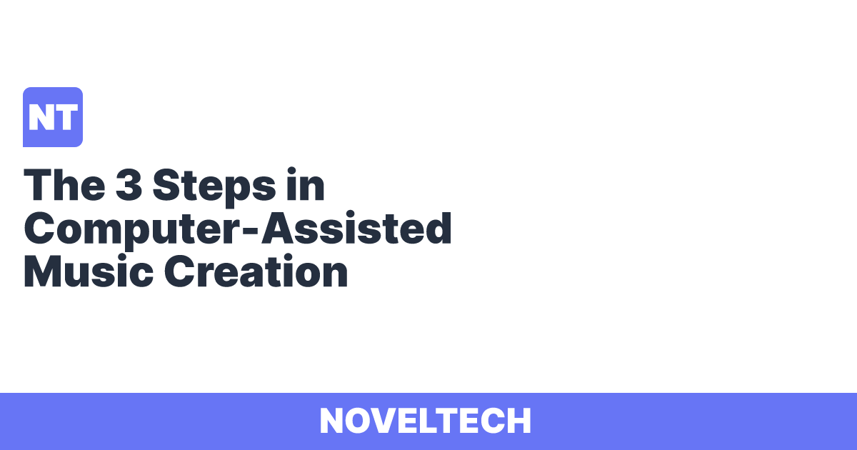 The 3 Steps in Computer-Assisted Music Creation | Noveltech